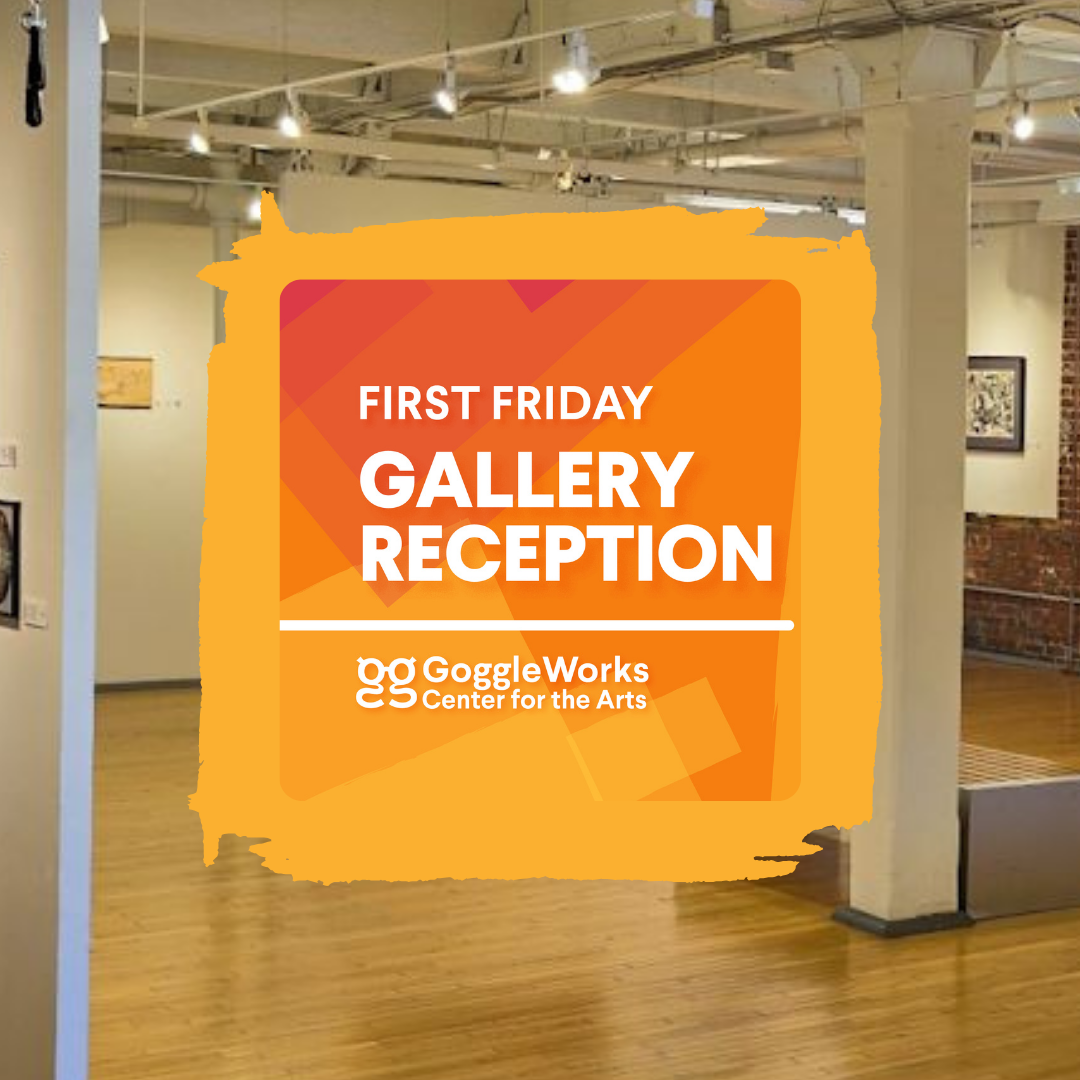 First Friday Gallery Reception - GoggleWorks